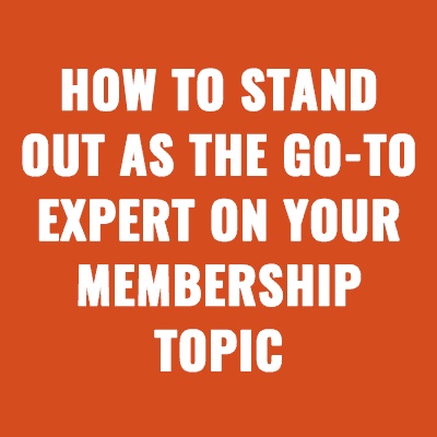 How to Stand Out as the Go-To Expert on your Membership Topic