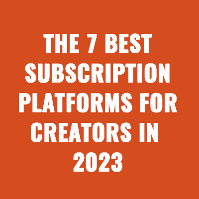 The 7 Best Subscription Platforms for Creators in 2023